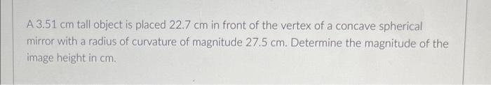 Solved A 3.51 cm tall object is placed 22.7 cm in front of | Chegg.com