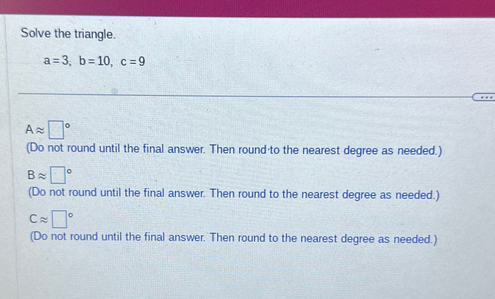Solved Solve the triangle.a=3,b=10,c=9A~~(Do not round until | Chegg.com