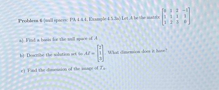 Solved Problem 6 (null spaces: PA 4.4.4, Example 4.5.3a) Let | Chegg.com
