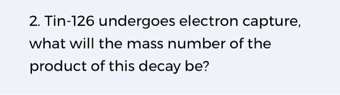 Solved 2. Tin-126 undergoes electron capture, what will the | Chegg.com