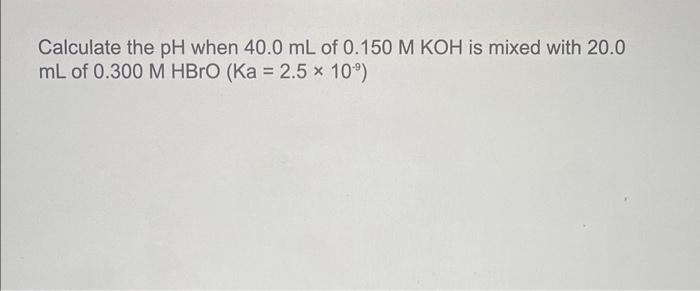 Solved Calculate the pH when 40.0 mL of 0.150MKOH is mixed | Chegg.com