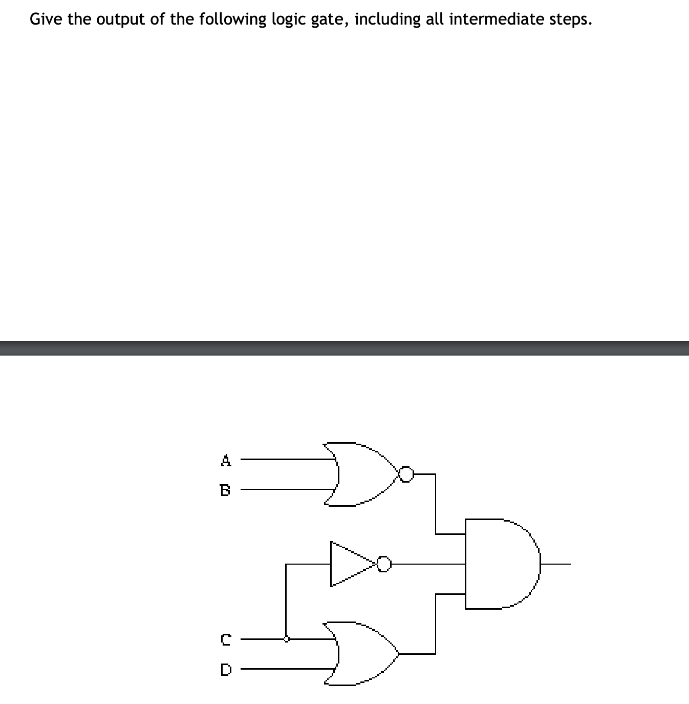 Solved Give the output of the following logic gate, | Chegg.com