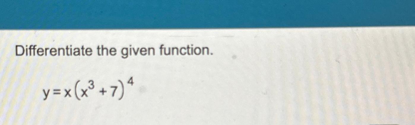 Solved Differentiate the given function.y=x(x3+7)4 | Chegg.com