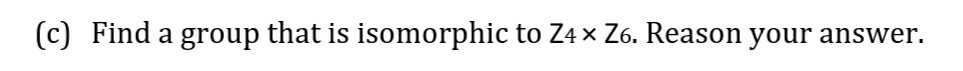 (c) Find a group that is isomorphic to Z4 x Z6. | Chegg.com
