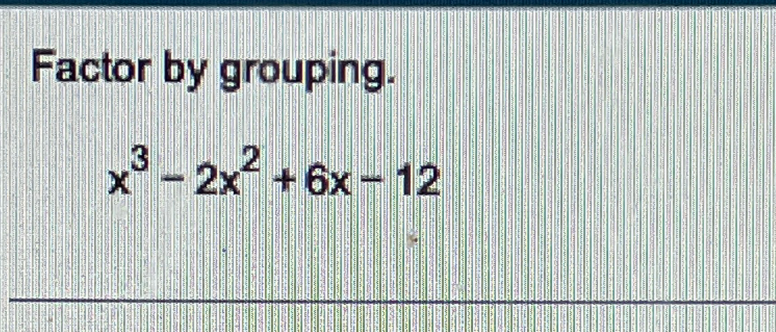 Solved Factor by grouping.x3-2x2+6x-12 | Chegg.com