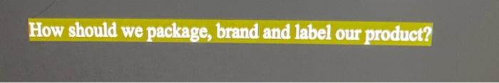 Solved How should we package, brand and label our product? | Chegg.com
