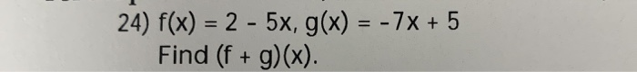 Solved 24) f(x) = 2 - 5x, g(x) = -7x + 5 Find (f + g)(x). | Chegg.com