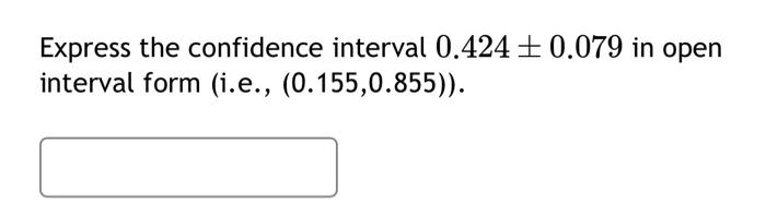 Solved Express the confidence interval 0.424±0.079 in open | Chegg.com