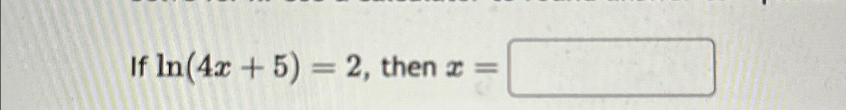Solved If ln(4x+5)=2, ﻿then x= | Chegg.com