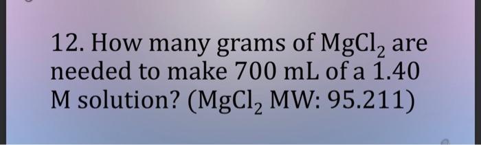 Solved 12. How many grams of MgCl2 are needed to make 700 mL | Chegg.com