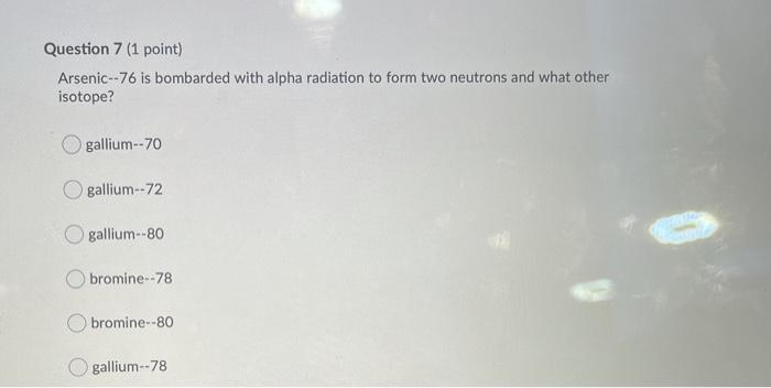 Solved Question 7 (1 point) Arsenic--76 is bombarded with | Chegg.com