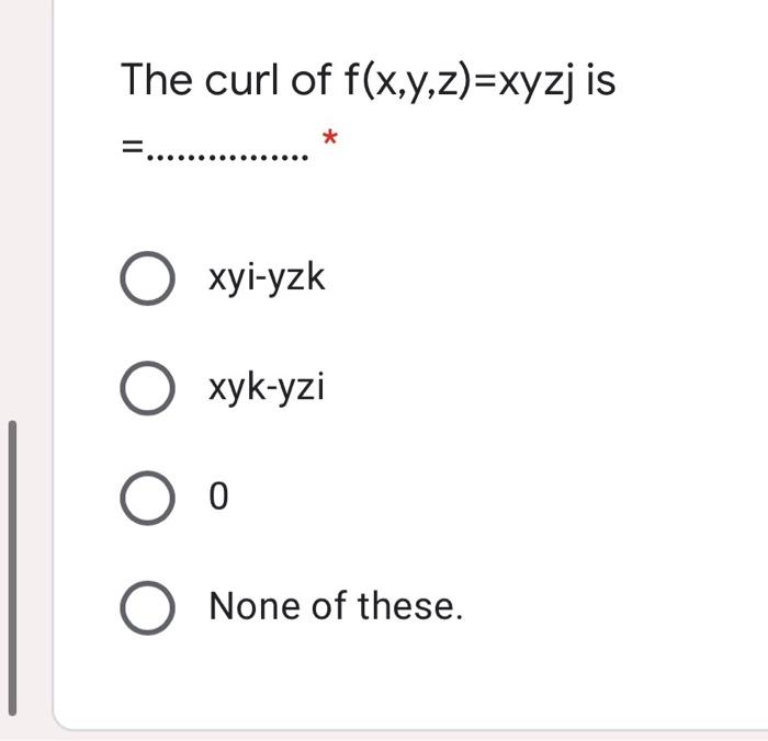 Solved The curl of f(x,y,z)=xyzj is = * Oxyi-yzk xyk-yzi 0 | Chegg.com