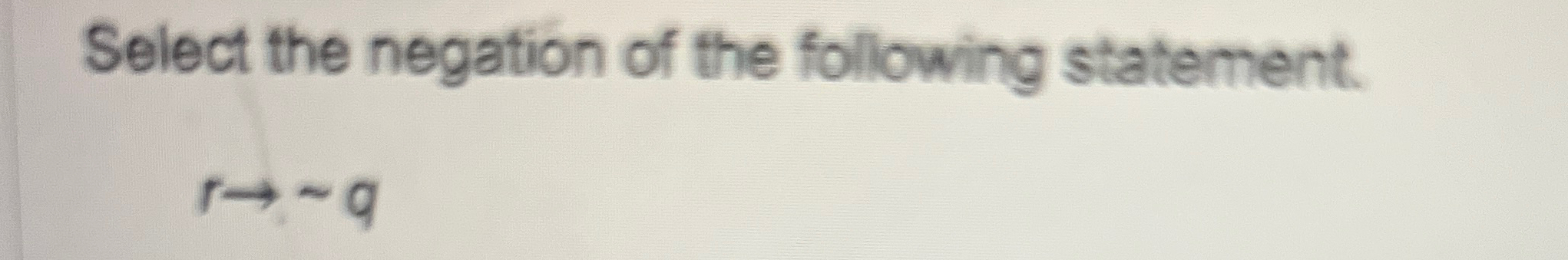 Solved Select the negation of the following statement.r→∼q | Chegg.com