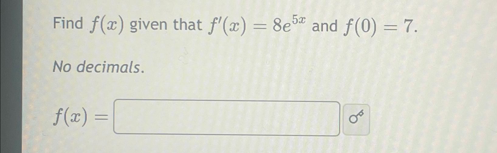 Solved Find f(x) ﻿given that f'(x)=8e5x ﻿and f(0)=7.No | Chegg.com