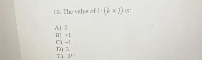 Solved 10. The value of ^⋅(k^× ^) is: A) 0 B) +1 C) −1 D) 3 | Chegg.com