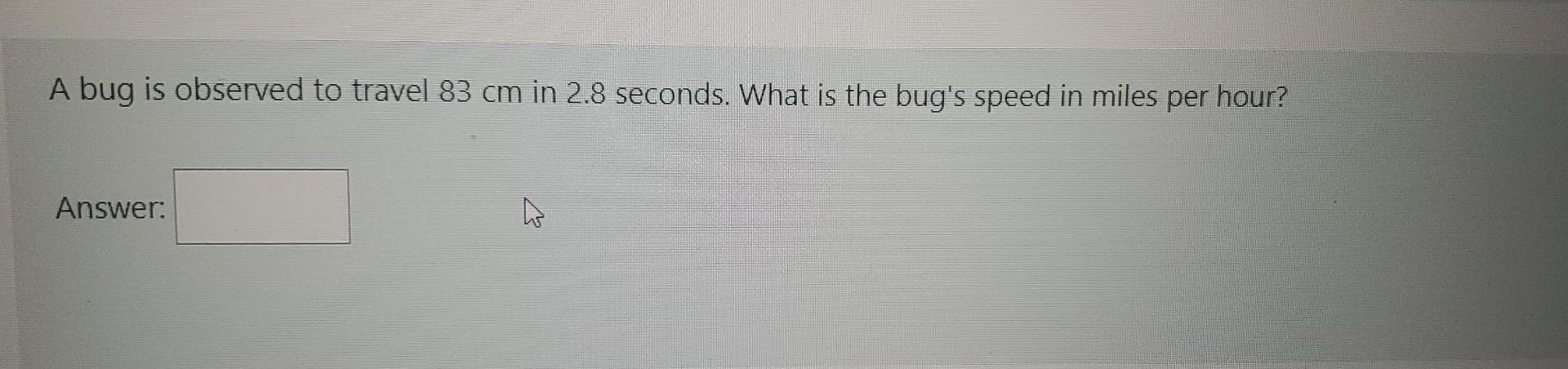 Solved A Bug Is Observed To Travel 83 Cm In 2 8 Seconds Chegg
