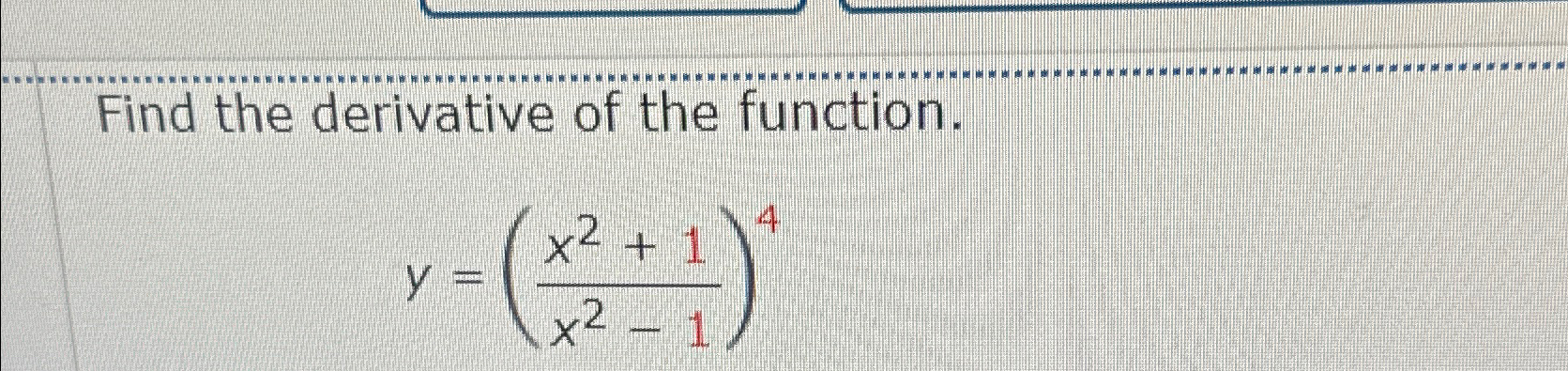 Solved Find the derivative of the function.y=(x2+1x2-1)4 | Chegg.com
