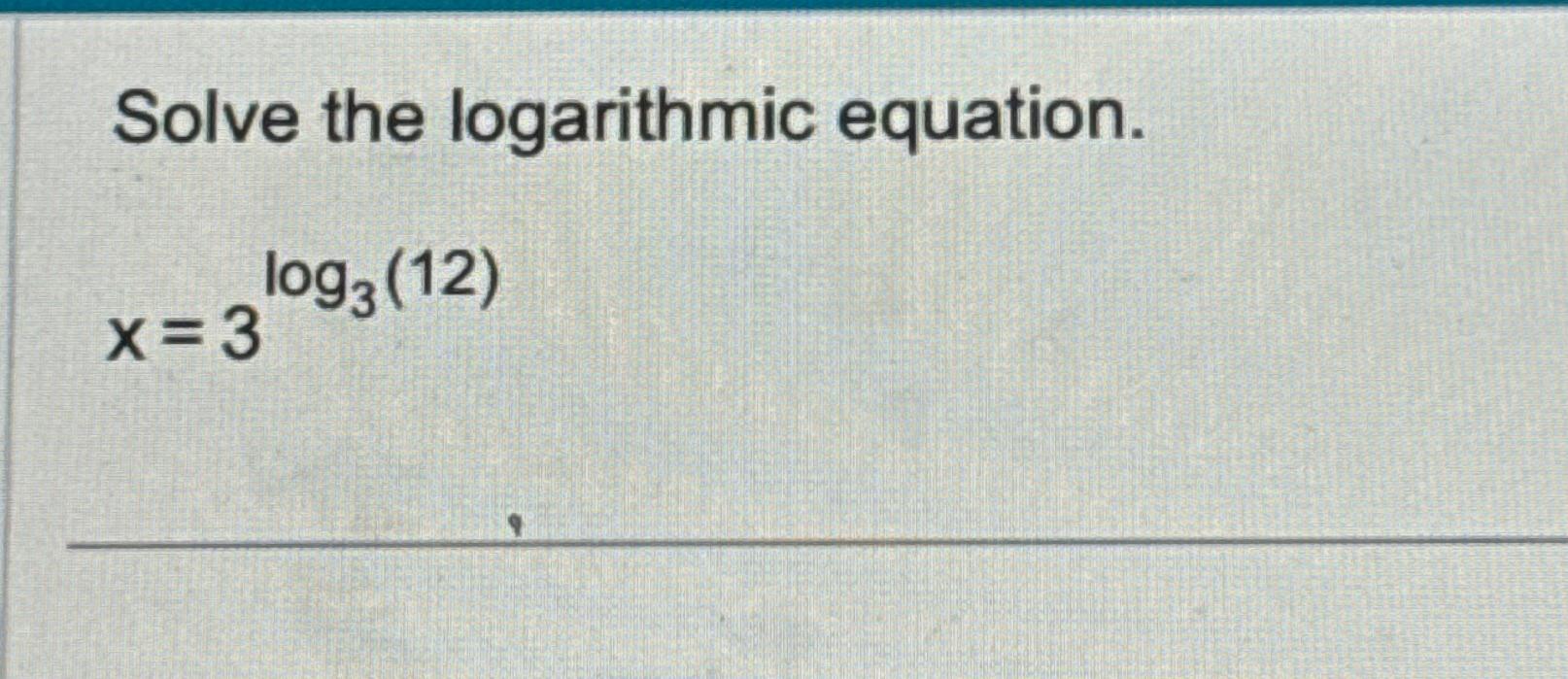 Solved Solve the logarithmic equation.x=3log3(12) | Chegg.com