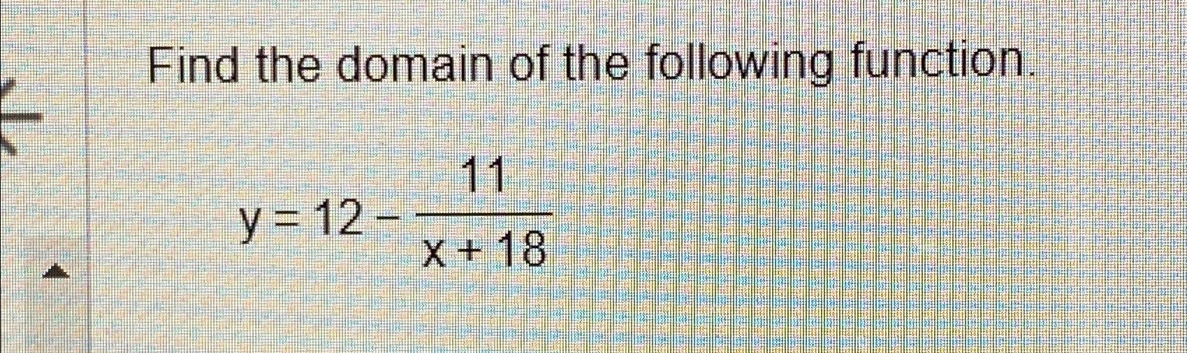 Solved Find the domain of the following function.y=12-11x+18 | Chegg.com