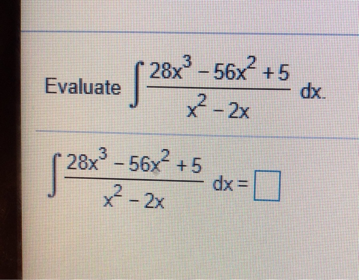 Solved 28x3 - 56x2 +5 Evaluate 2 - 2x 28x3 - 56x² +5 dx = x² | Chegg.com