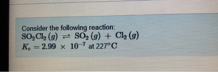 Solved Consider the following reaction: SO,Cl, (g) = SO2 (g) | Chegg.com