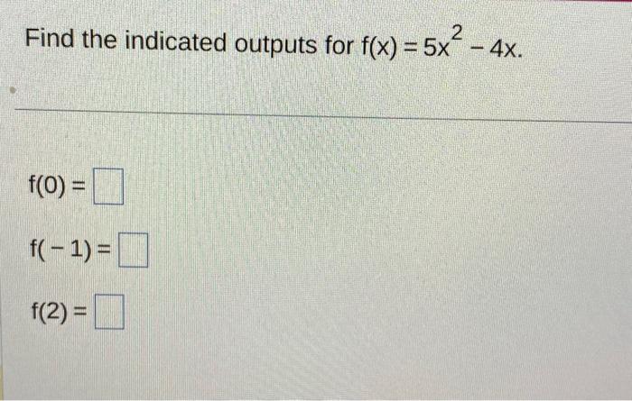 Solved Find the indicated outputs for f(x)=5x2−4x f(0)= | Chegg.com