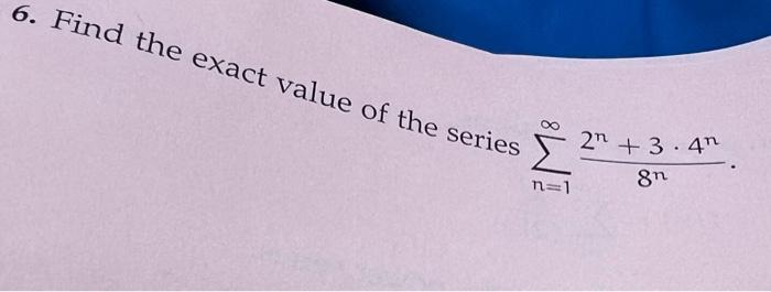 Solved 6. Find the exact value of the series ∑n=1∞8n2n+3⋅4n. | Chegg.com