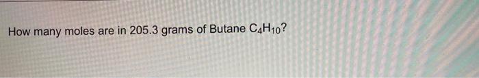 Solved How many moles are in 205.3 grams of Butane C4H10 ? | Chegg.com