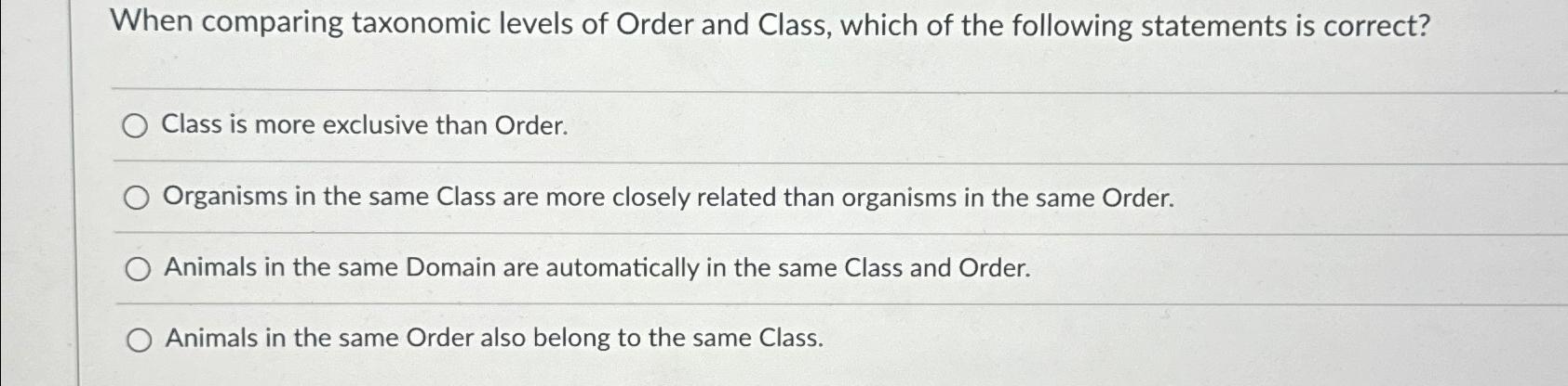 Solved When comparing taxonomic levels of Order and Class, | Chegg.com