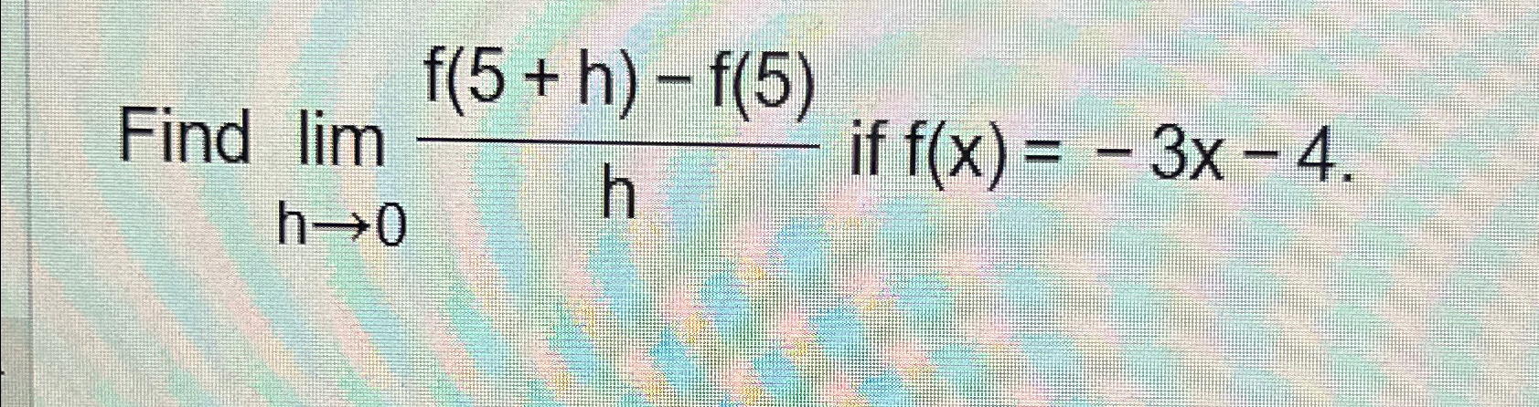 Solved Find limh→0f(5+h)-f(5)h ﻿if f(x)=-3x-4 | Chegg.com