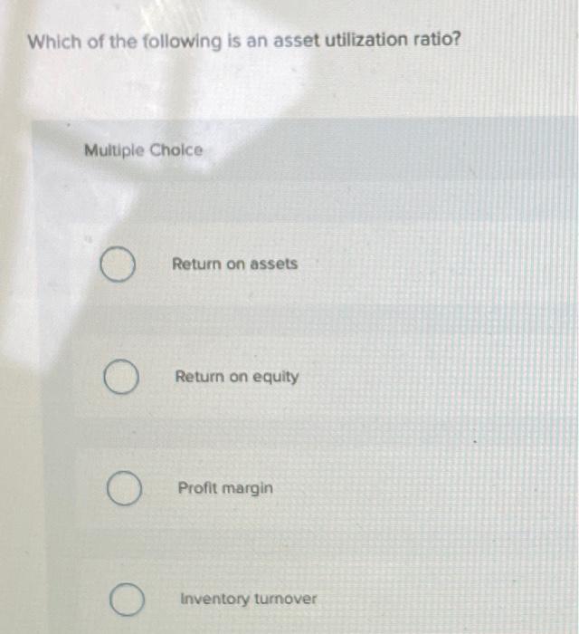 Solved Which of the following is an asset utilization ratio? | Chegg.com