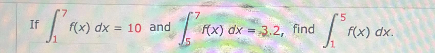 Solved If ∫17f(x)dx=10 ﻿and ∫57f(x)dx=3.2, ﻿find ∫15f(x)dx | Chegg.com
