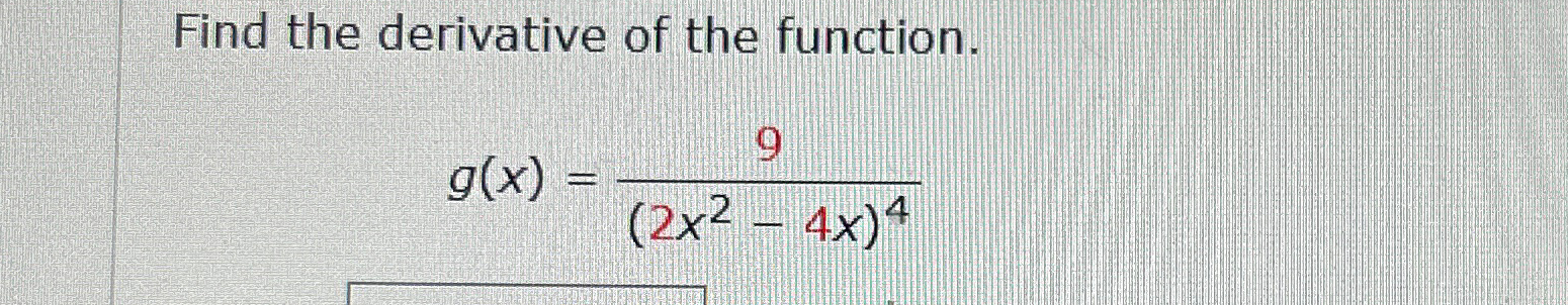 Solved Find the derivative of the function.g(x)=9(2x2-4x)4 | Chegg.com