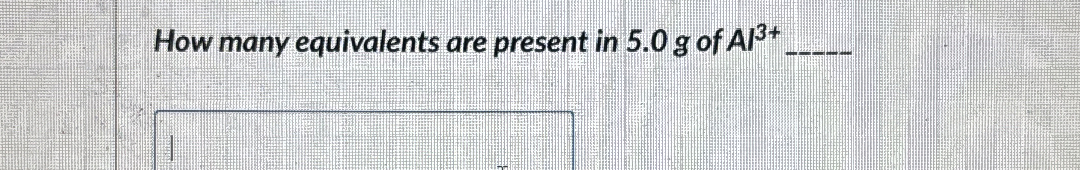 Solved How many equivalents are present in 5.0 ﻿g of Al3+ | Chegg.com