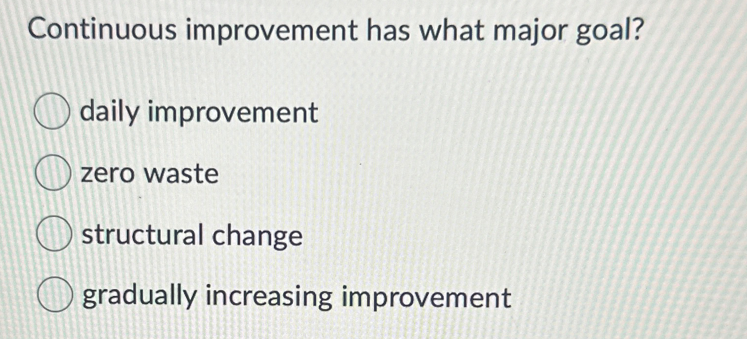 Solved Continuous improvement has what major goal?daily | Chegg.com