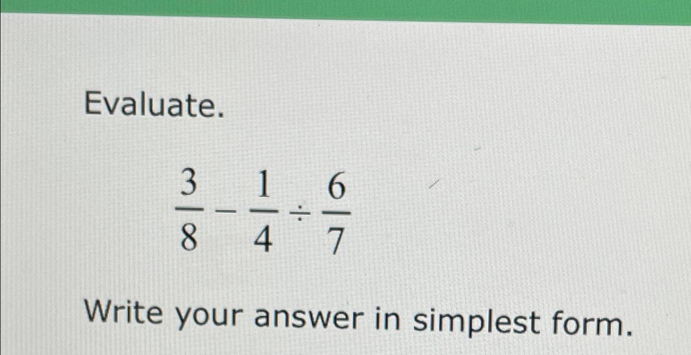 Solved Evaluate.38-14÷67Write your answer in simplest form. | Chegg.com
