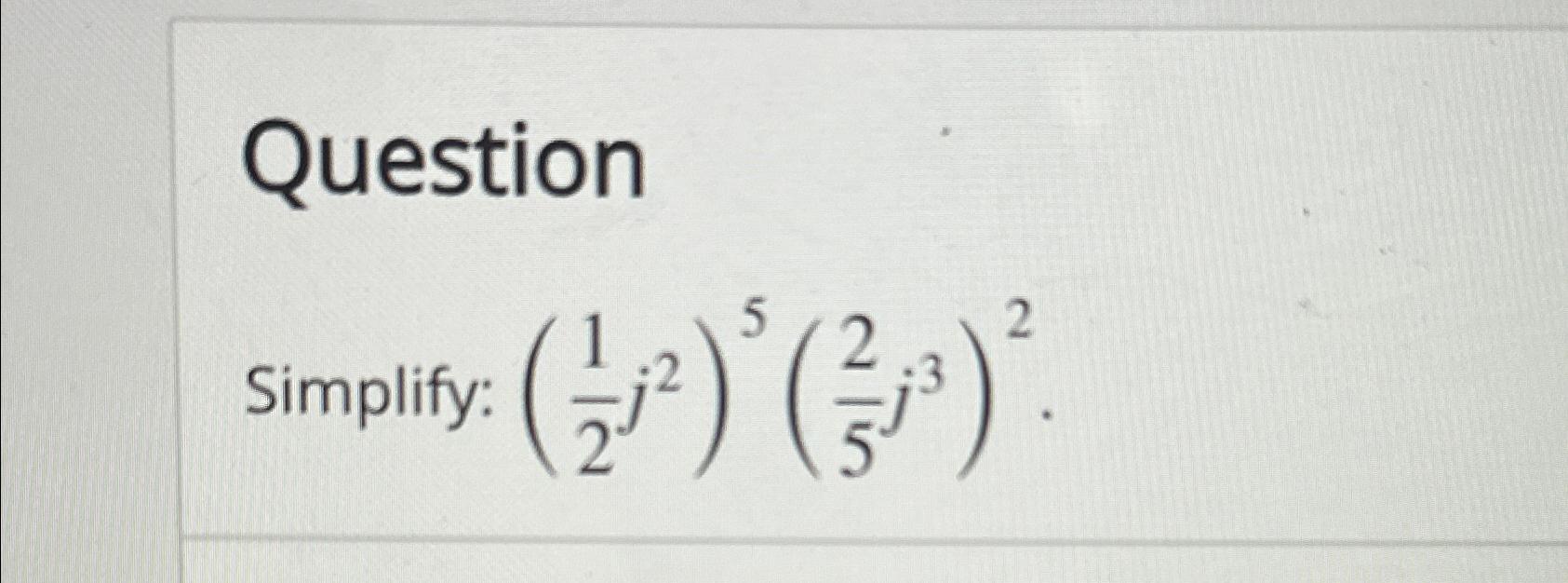 Solved QuestionSimplify: (12j2)5(25j3)2. | Chegg.com