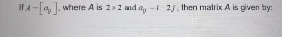 Solved If A=[aij], where A is 2×2 and aij=i−2j, then matrix | Chegg.com