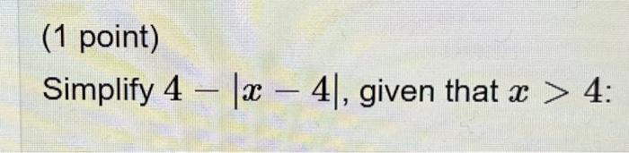 (1 point) Simplify 4−∣x−4∣, given that x>4 : | Chegg.com