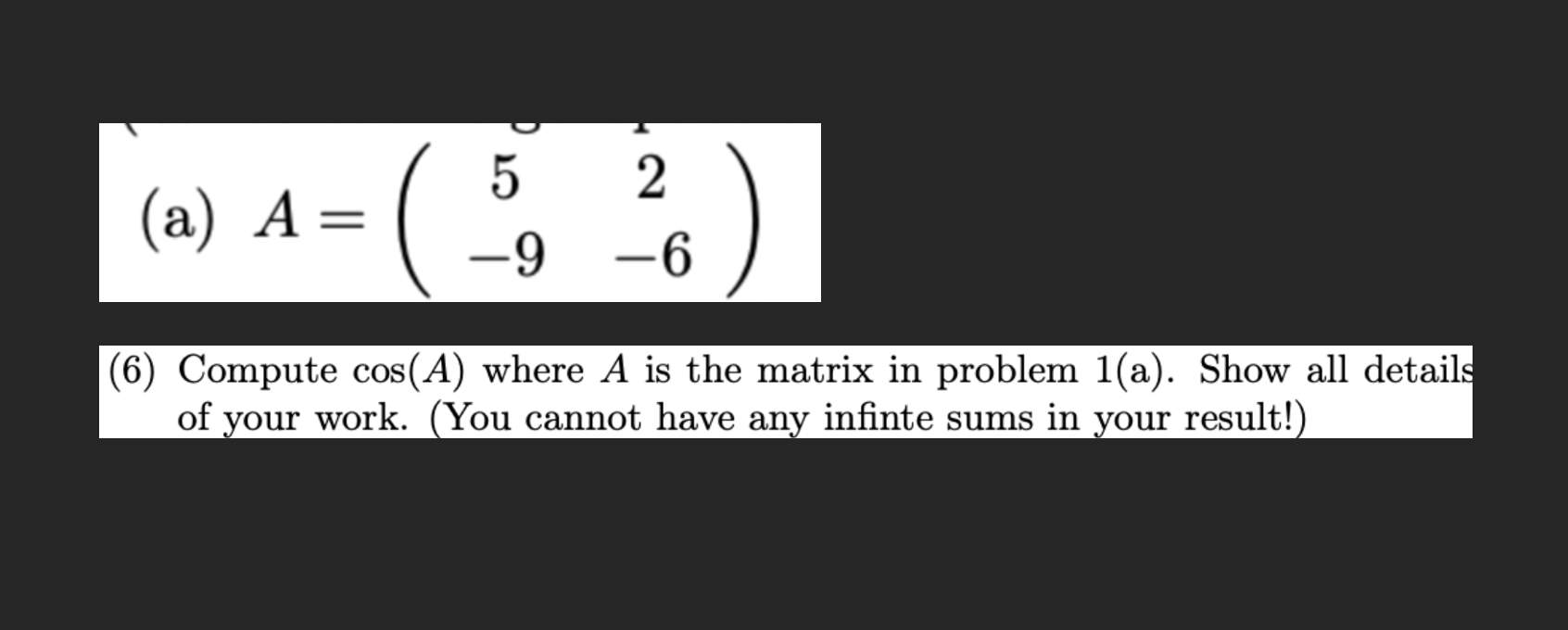 Solved (a) A=([5,2],[-9,-6])(6) ﻿Compute cos(A) ﻿where A is | Chegg.com