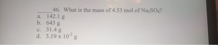 Solved 46. What is the mass of 4.53 mol of Na2SO4? a. 142.1 | Chegg.com