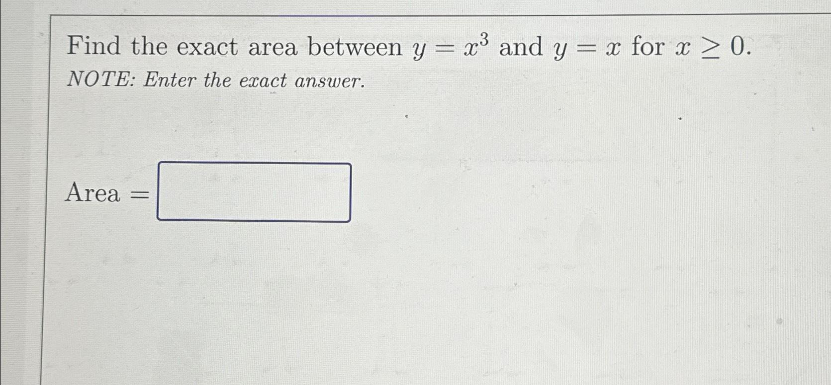 Solved Find the exact area between y=x3 ﻿and y=x ﻿for x≥0. | Chegg.com