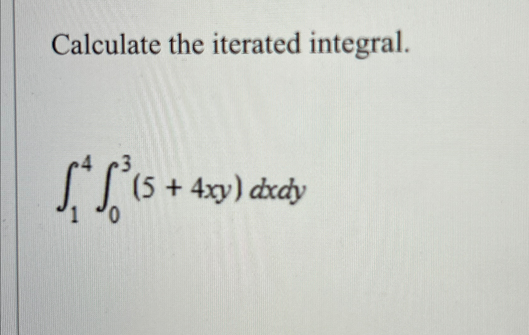 Solved Calculate the iterated integral.∫14∫03(5+4xy)dxdy | Chegg.com