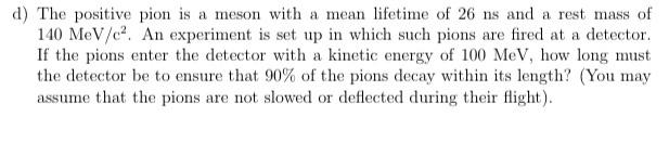 Solved d) The positive pion is a meson with a mean lifetime | Chegg.com