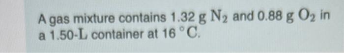 Solved A gas mixture contains 1.32 g N, and 0.88 g 02 in a | Chegg.com