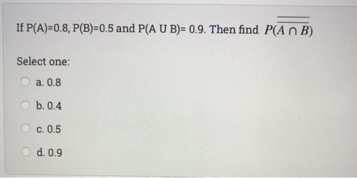 Solved If P(A)=0.8, P(B)=0.5 and P(A U B)= 0.9. Then find | Chegg.com