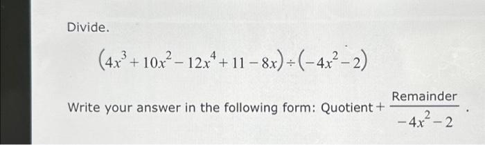 Solved Divide. (4x³ + 10x² − 12x¹ + 11 − 8x) ÷ (-4x² − 2) - | Chegg.com