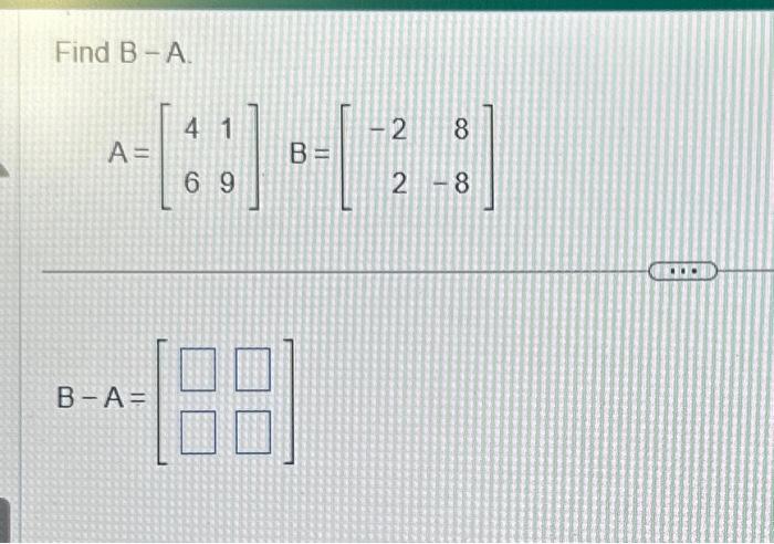 Solved Find B−A A=[4619]B=[−228−8] B−A=[ | Chegg.com