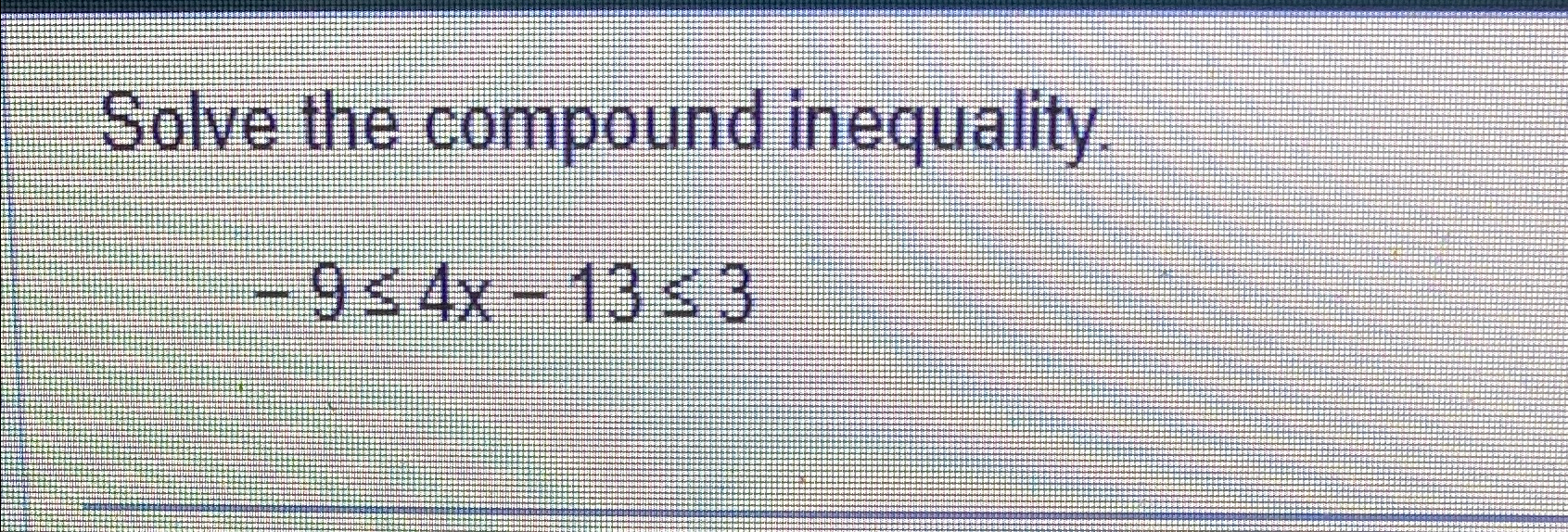Solved Solve the compound inequality.-9≤4x-13≤3 | Chegg.com