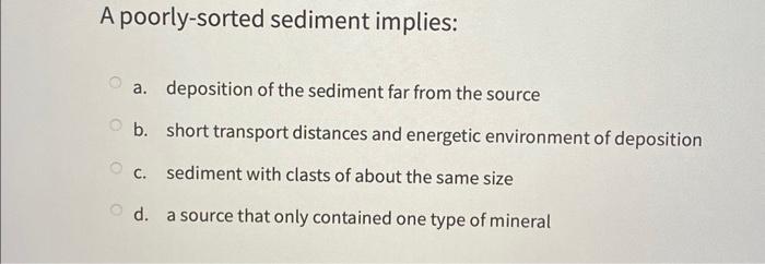 Solved A poorly-sorted sediment implies: a. deposition of | Chegg.com